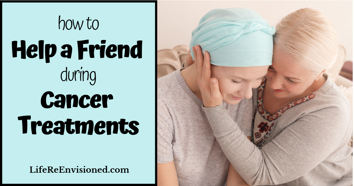 How to Help Someone During Cancer Treatments - Life ReEnvisioned